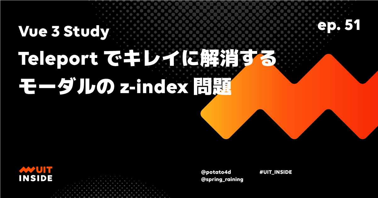 ep.51 Vue 3 Study『Teleport でキレイに解消するモーダルの z-index 問題』 | UIT INSIDE - LINEヤフー UIT の開発者による「最新のフロント ...
