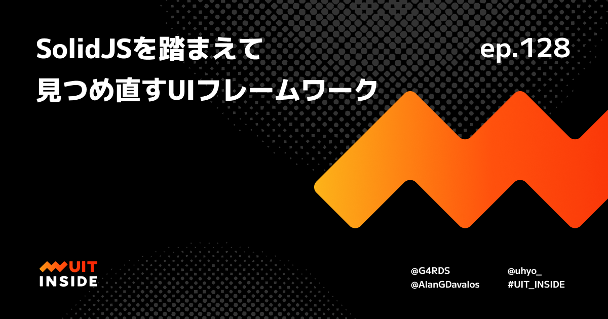 ep.128『SolidJSを踏まえて見つめ直すUIフレームワーク』 | UIT INSIDE - LINEヤフー UIT の開発者による「最新のフロントエンド」をキャッチアップできる Podcast