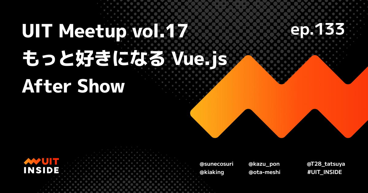 ep.133 「UIT Meetup vol.17 『もっと好きになる Vue.js』 Aftershow」 | UIT INSIDE - LINEヤフー UIT の開発者による「最新の ...