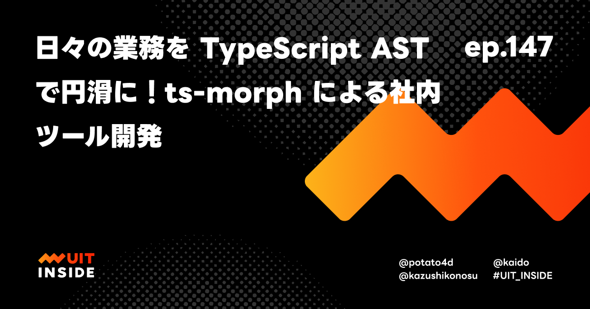 ep.147『日々の業務を TypeScript AST で円滑に！ts-morph による社内ツール開発』 | UIT INSIDE - LINEヤフー UIT の開発者による「最新の ...