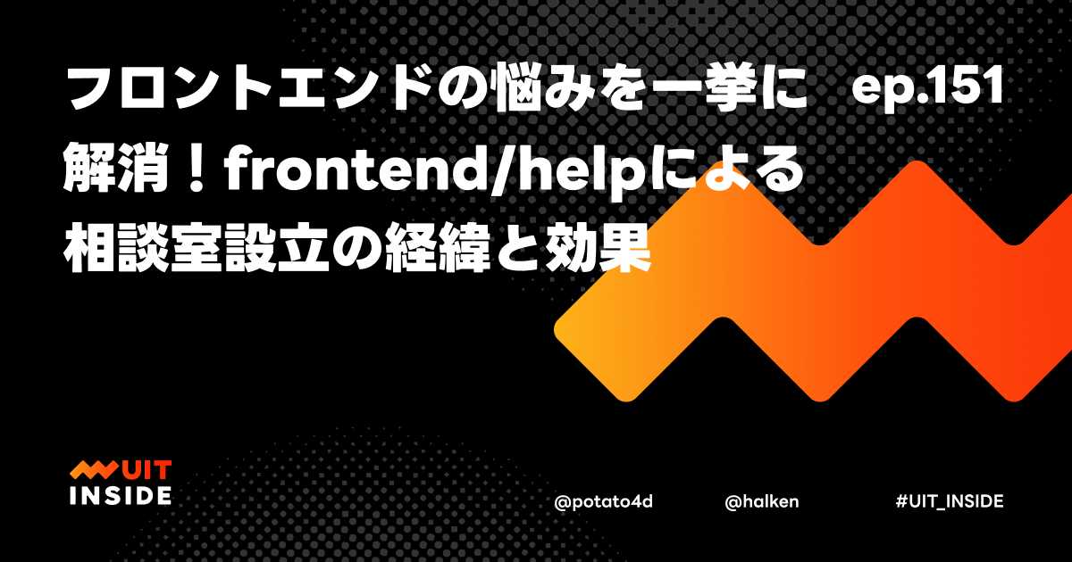 ep.151『フロントエンドの悩みを一挙に解消！frontend/helpによる相談室設立の経緯と効果』 | UIT INSIDE - LINEヤフー UIT の開発者による「最新のフロント ...