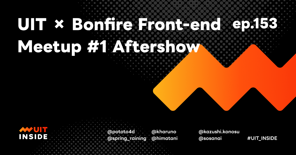 ep.153『UIT × Bonfire Front-End Meetup Aftershow』 | UIT INSIDE - LINEヤフー ...